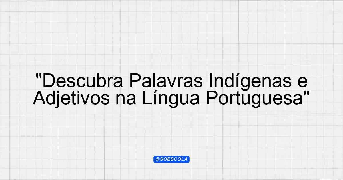 "Descubra Palavras Indígenas e Adjetivos na Língua Portuguesa ...