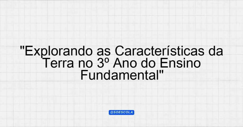 "Explorando as Características da Terra no 3º Ano do Ensino Fundamental" - Planejamentos de Aula ...