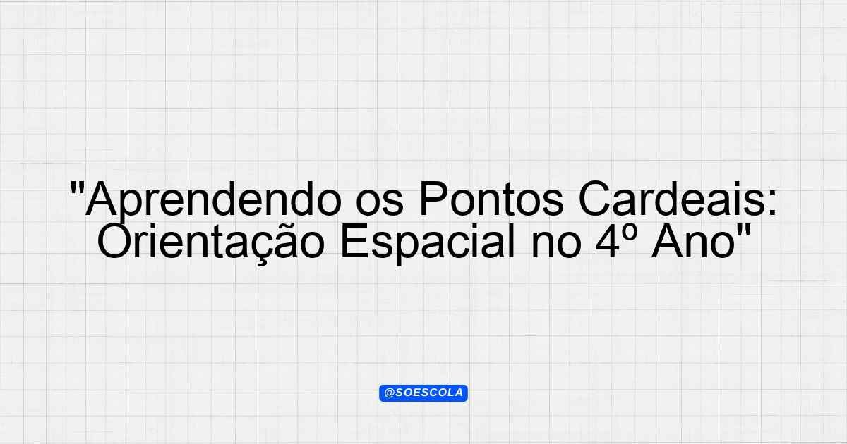 "Aprendendo os Pontos Cardeais: Orientação Espacial no 4º Ano ...