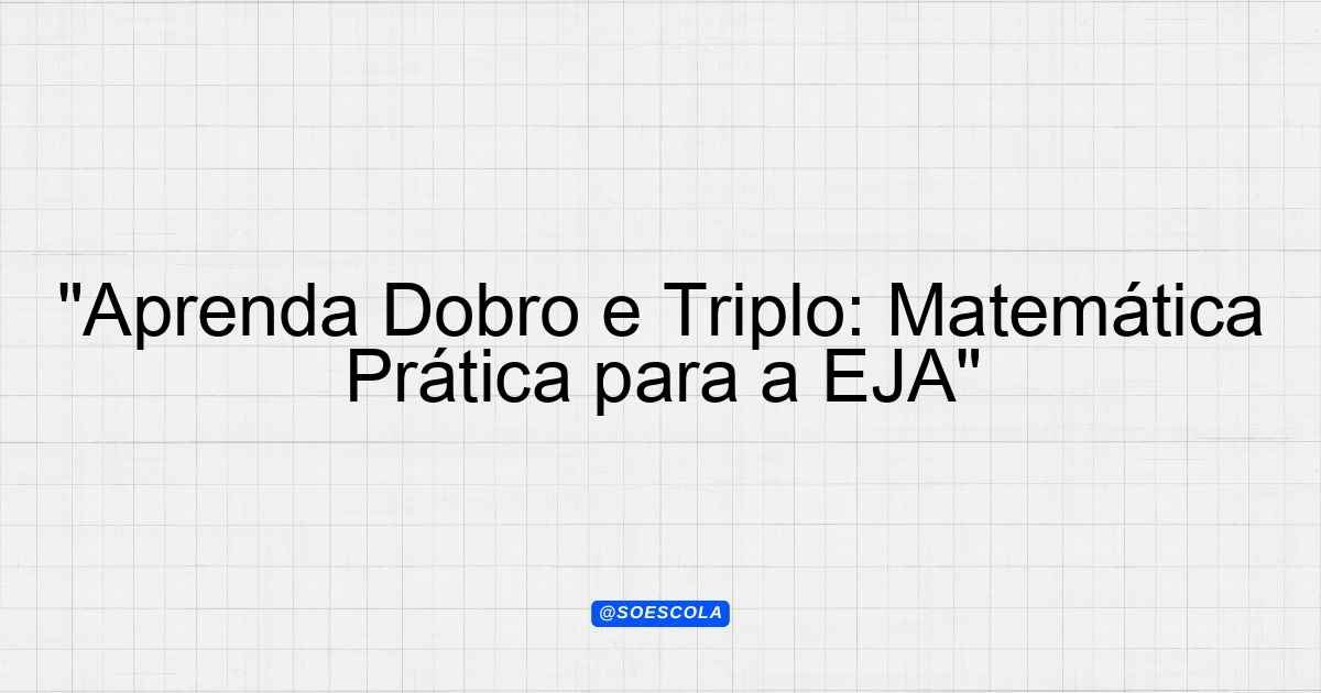 "Aprenda Dobro e Triplo: Matemática Prática para a EJA" - Planejamentos ...