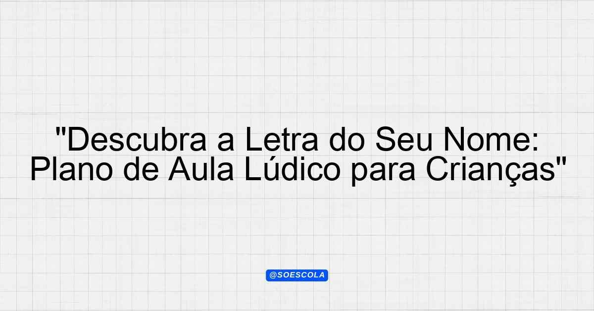 "Descubra a Letra do Seu Nome: Plano de Aula Lúdico para Crianças ...