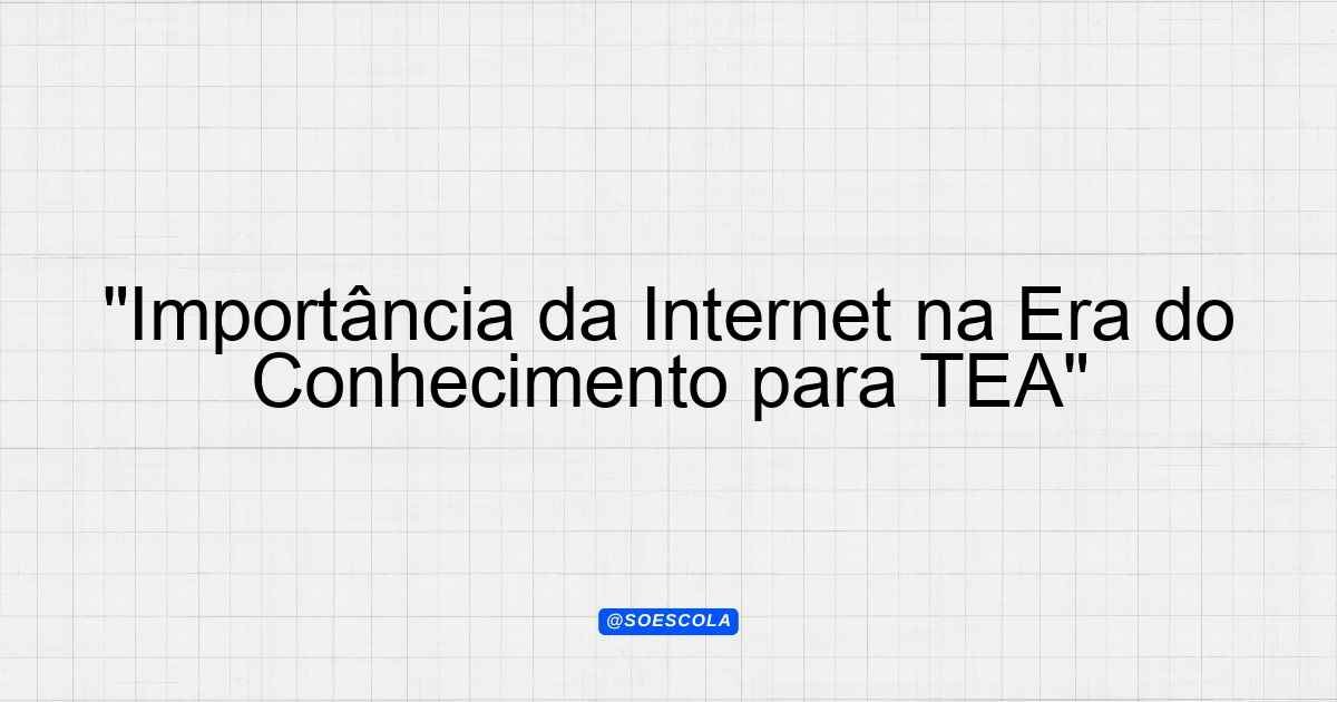 "Importância da Internet na Era do Conhecimento para TEA ...