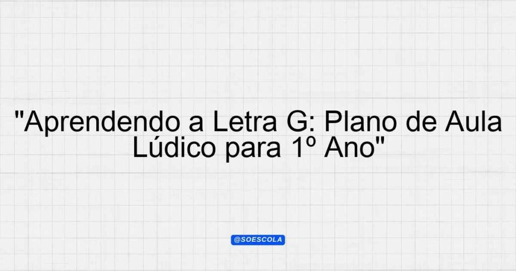 "Aprendendo a Letra G: Plano de Aula Lúdico para 1º Ano ...