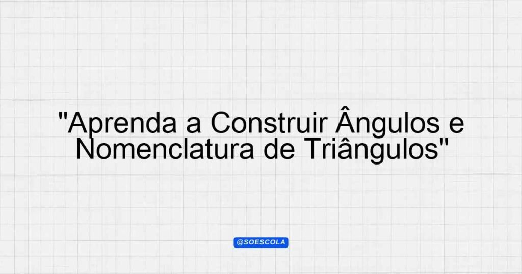"Aprenda a Construir Ângulos e Nomenclatura de Triângulos ...