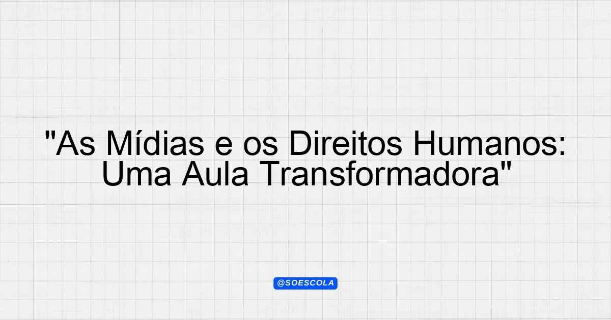 "As Mídias e os Direitos Humanos: Uma Aula Transformadora" - Planejamentos de Aula - BNCC