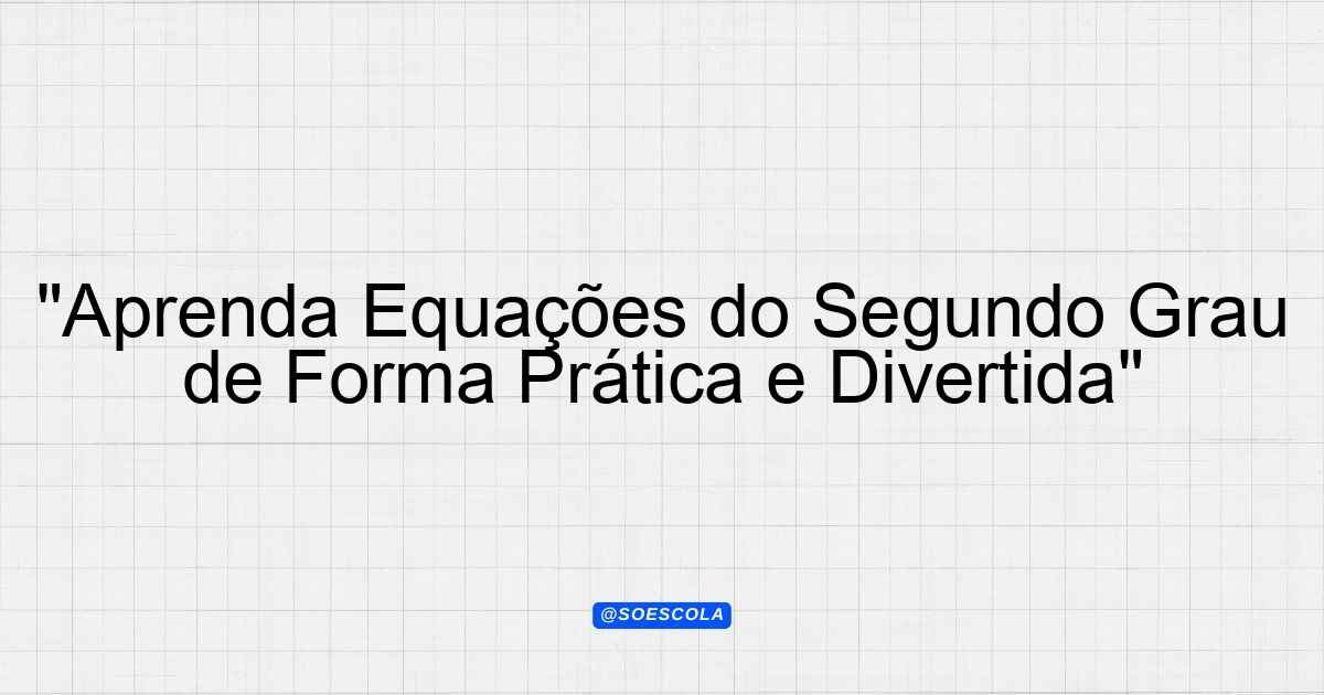 "Aprenda Equações do Segundo Grau de Forma Prática e Divertida ...