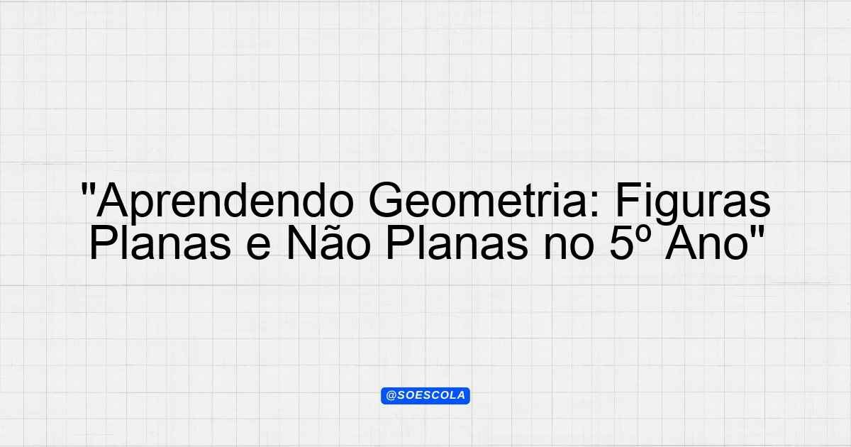"Aprendendo Geometria: Figuras Planas e Não Planas no 5º Ano ...