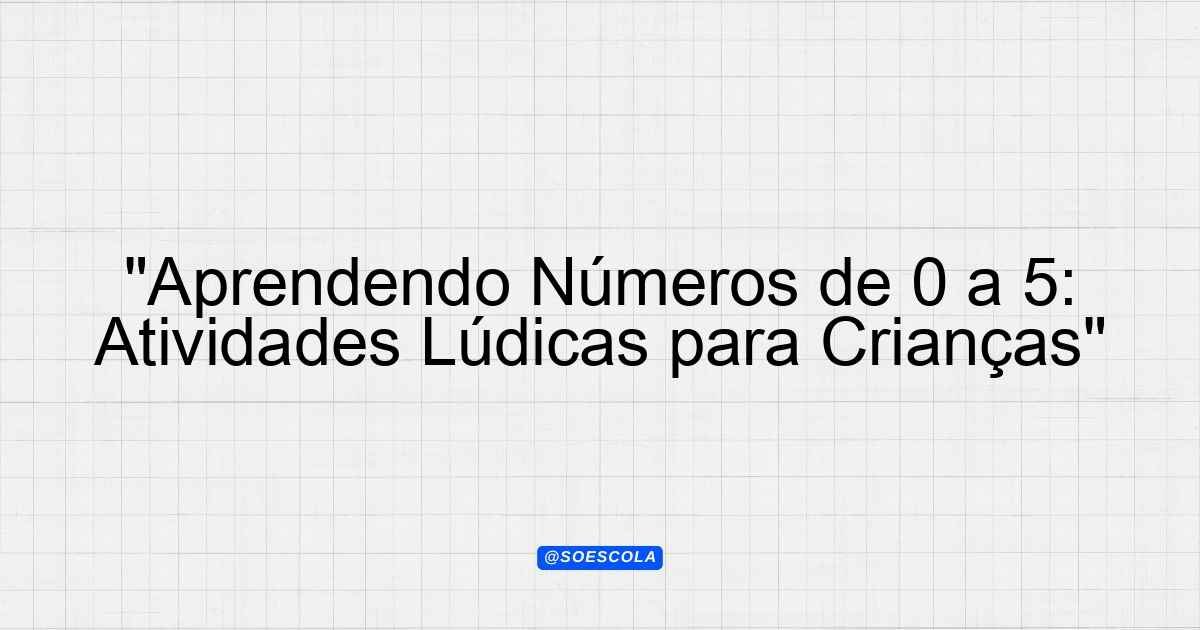 "Aprendendo Números de 0 a 5: Atividades Lúdicas para Crianças ...