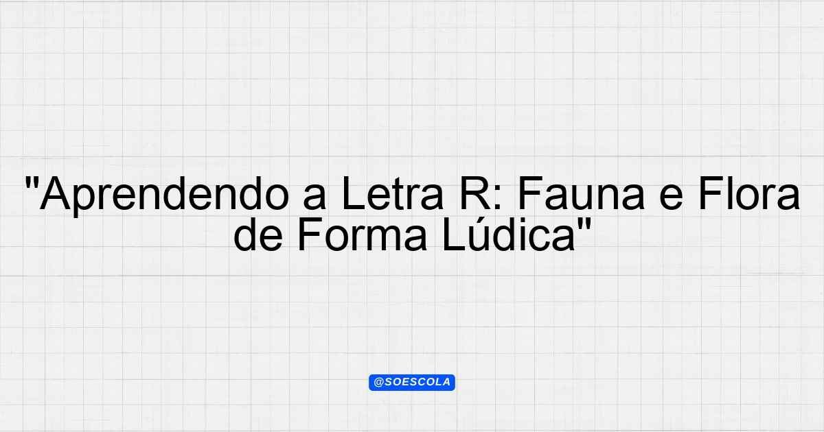 "Aprendendo a Letra R: Fauna e Flora de Forma Lúdica" - Planejamentos ...