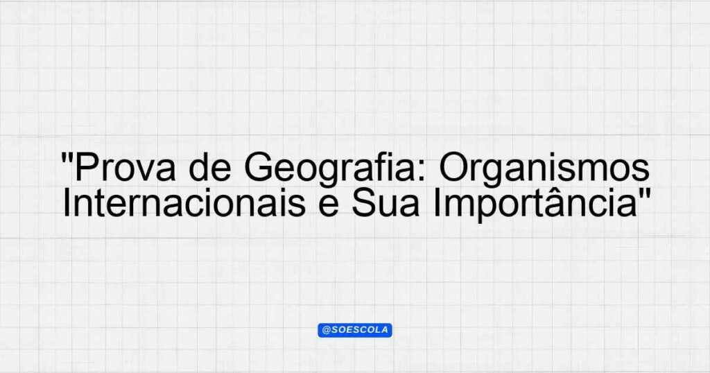 "Prova de Geografia: Organismos Internacionais e Sua Importância ...