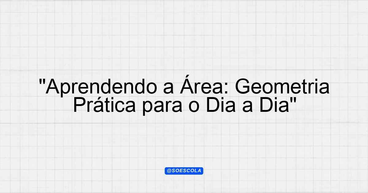 "Aprendendo a Área: Geometria Prática para o Dia a Dia" - Planejamentos ...