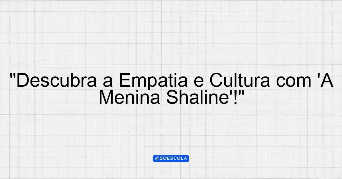 "Descubra a Empatia e Cultura com 'A Menina Shaline'!" - Planejamentos ...