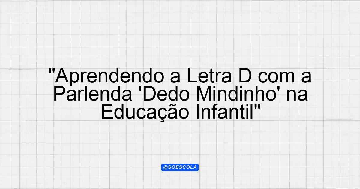 "Aprendendo a Letra D com a Parlenda 'Dedo Mindinho' na Educação ...