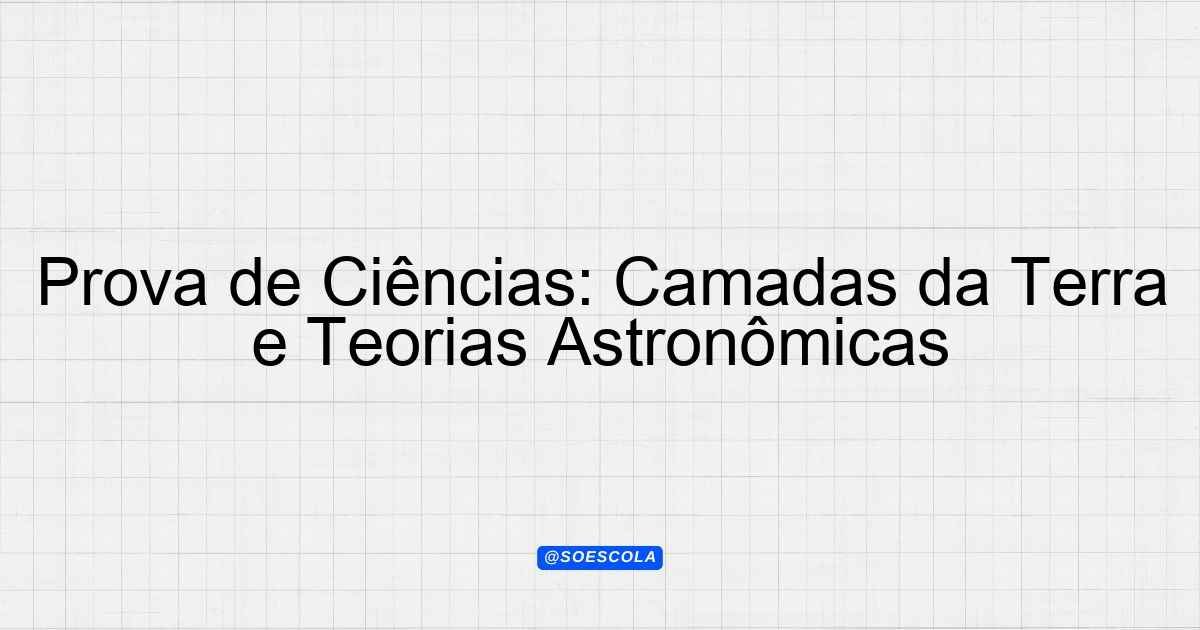 Prova de Ciências: Camadas da Terra e Teorias Astronômicas - Planejamentos de Aula - BNCC