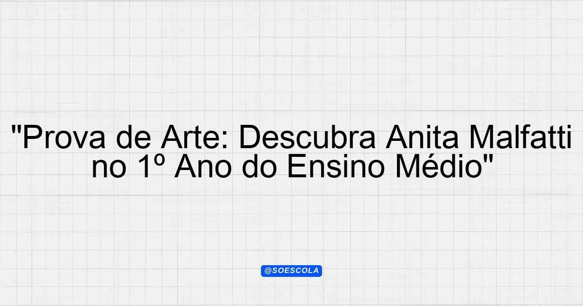 "Prova de Arte: Descubra Anita Malfatti no 1º Ano do Ensino Médio" - Planejamentos de Aula - BNCC
