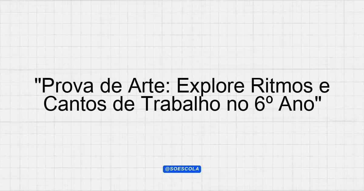 "Prova de Arte: Explore Ritmos e Cantos de Trabalho no 6º Ano ...