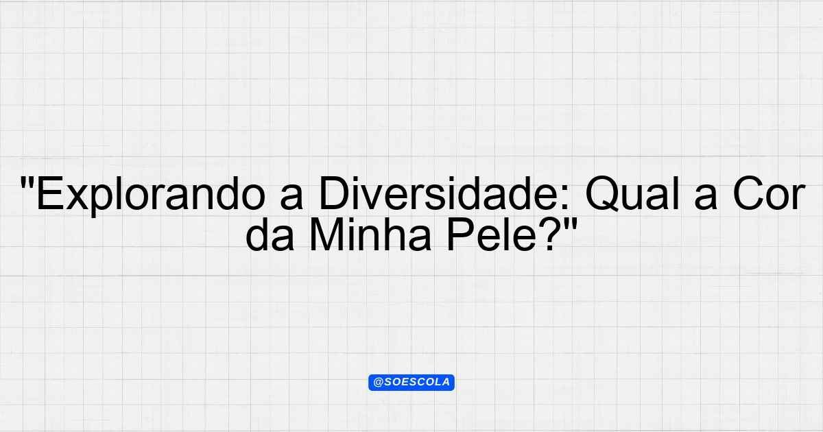"Explorando a Diversidade: Qual a Cor da Minha Pele?" - Planejamentos ...