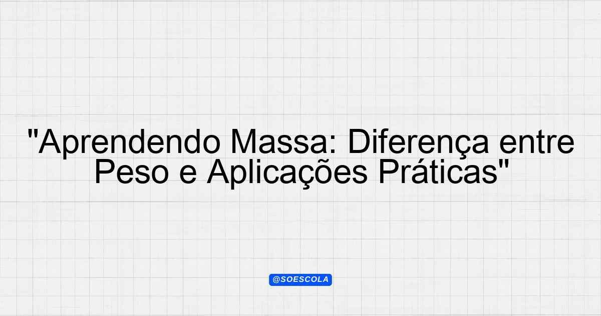 "Aprendendo Massa: Diferença entre Peso e Aplicações Práticas ...