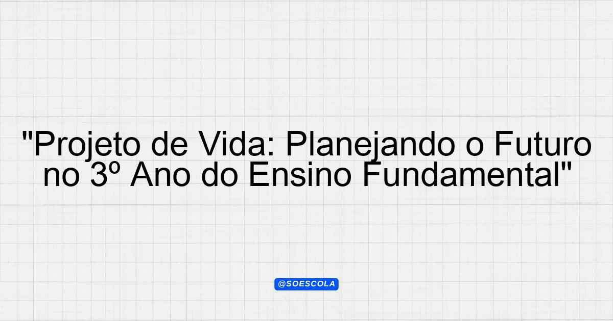 Projeto De Vida Planejando O Futuro No 3º Ano Do Ensino Fundamental
