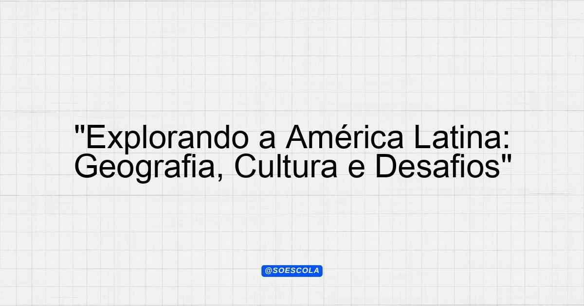"Explorando a América Latina: Geografia, Cultura e Desafios ...