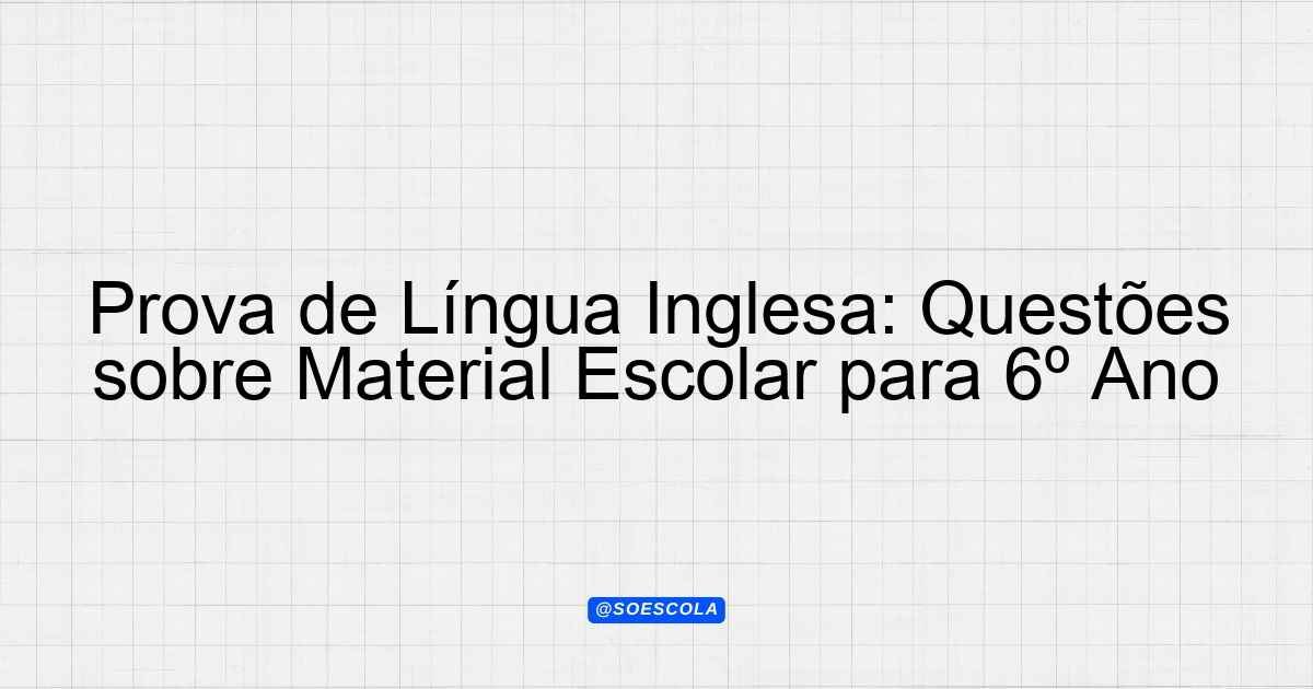 Prova de Língua Inglesa: Questões sobre Material Escolar para 6º Ano - Planejamentos de Aula - BNCC