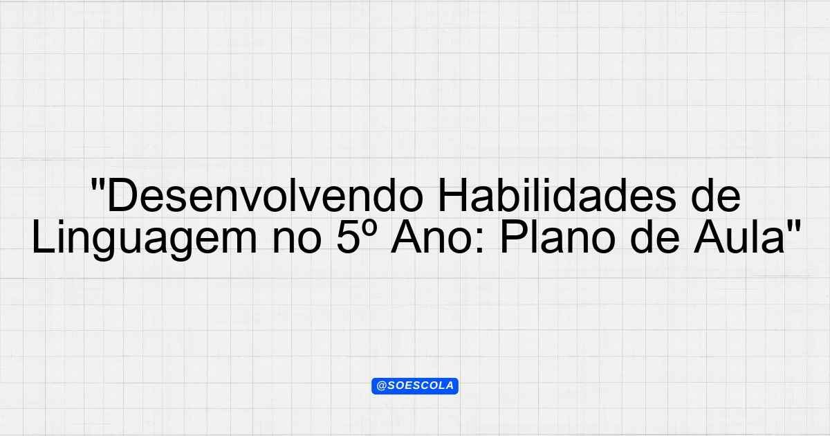 "Desenvolvendo Habilidades de Linguagem no 5º Ano: Plano de Aula" - Planejamentos de Aula - BNCC