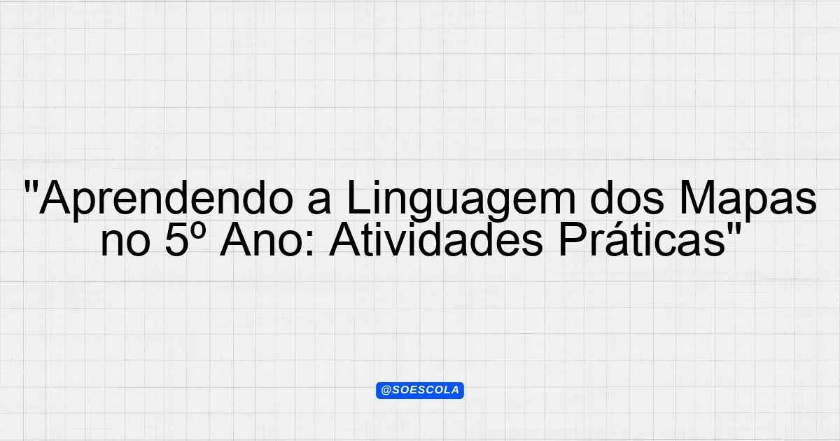"Aprendendo a Linguagem dos Mapas no 5º Ano: Atividades Práticas ...