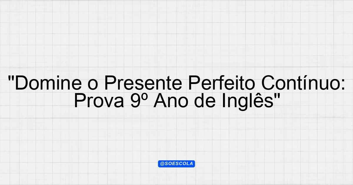 "Domine o Presente Perfeito Contínuo: Prova 9º Ano de Inglês ...