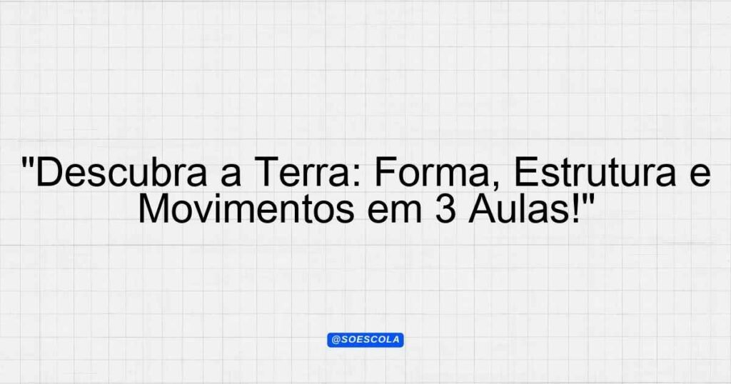 "Descubra a Terra: Forma, Estrutura e Movimentos em 3 Aulas!" - Planejamentos de Aula - BNCC