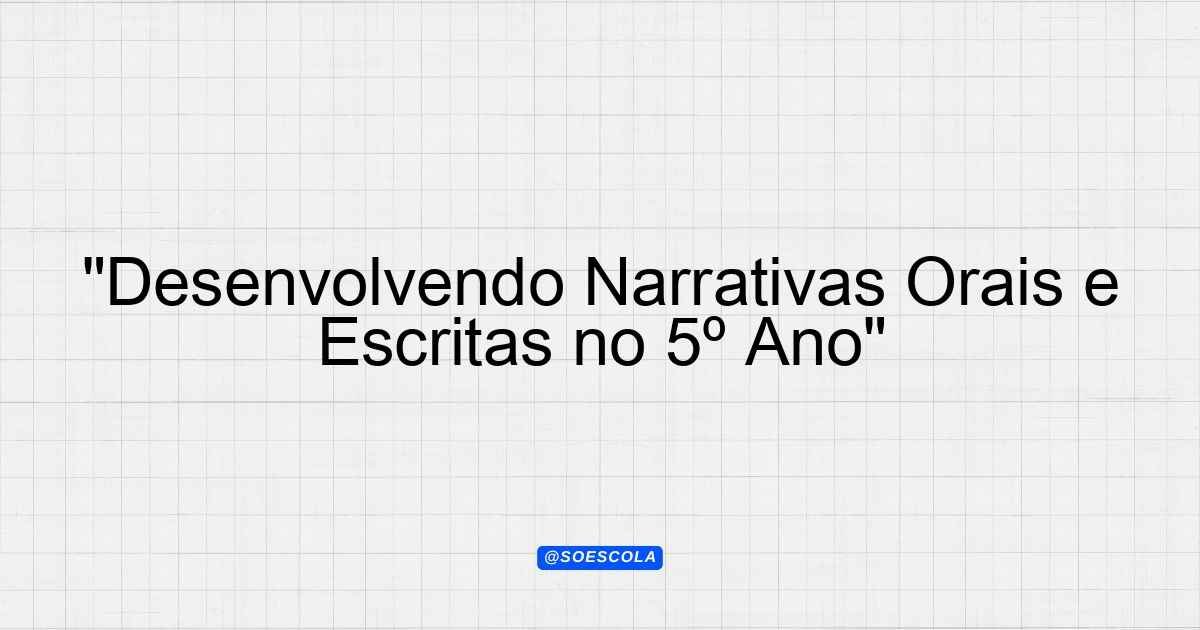 "Desenvolvendo Narrativas Orais e Escritas no 5º Ano" - Planejamentos ...