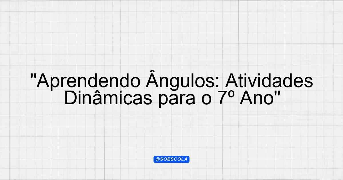 "Aprendendo Ângulos: Atividades Dinâmicas para o 7º Ano ...