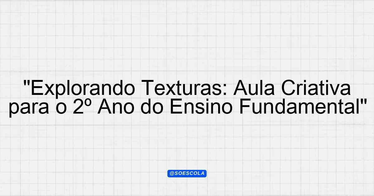 "Explorando Texturas: Aula Criativa para o 2º Ano do Ensino Fundamental" - Planejamentos de Aula ...