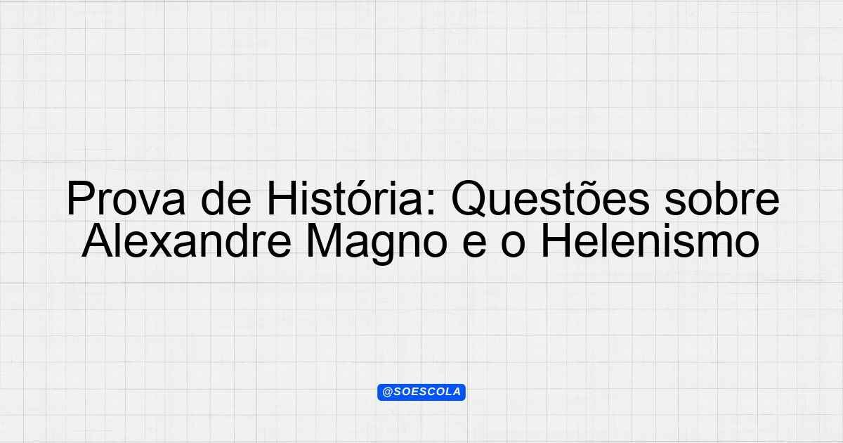 Prova de História: Questões sobre Alexandre Magno e o Helenismo ...