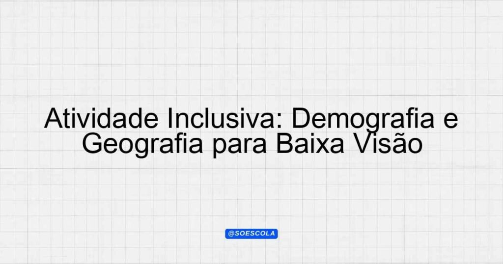 Atividade Inclusiva: Demografia e Geografia para Baixa Visão - Planejamentos de Aula - BNCC