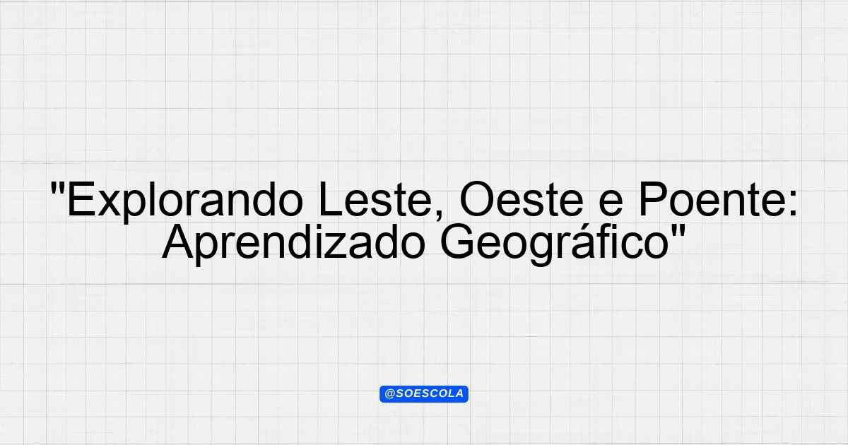 "Explorando Leste, Oeste e Poente: Aprendizado Geográfico ...