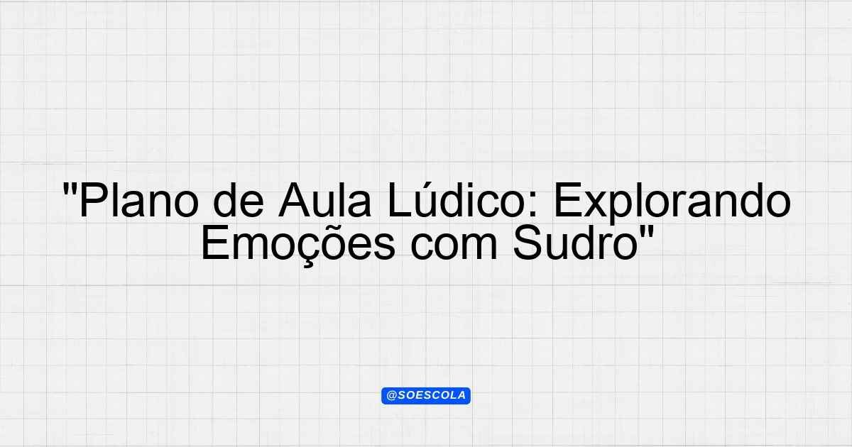 "Plano de Aula Lúdico: Explorando Emoções com Sudro" - Planejamentos de ...