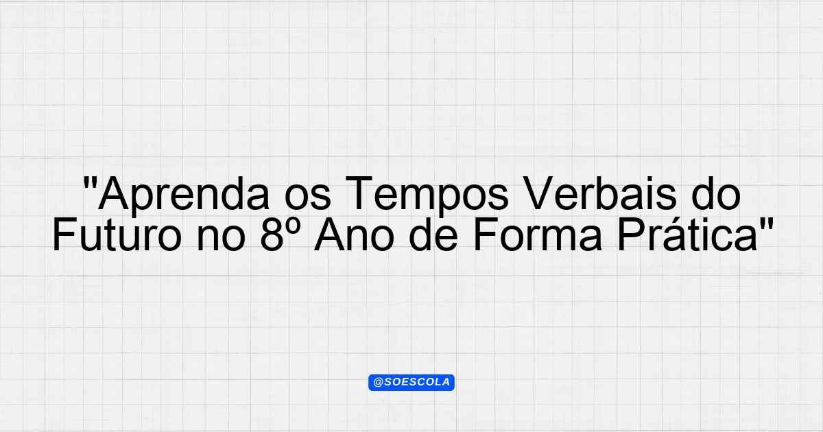 "Aprenda os Tempos Verbais do Futuro no 8º Ano de Forma Prática ...