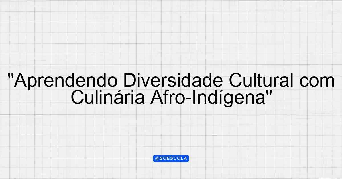 "Aprendendo Diversidade Cultural com Culinária Afro-Indígena ...