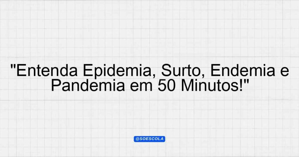 "Entenda Epidemia, Surto, Endemia e Pandemia em 50 Minutos ...