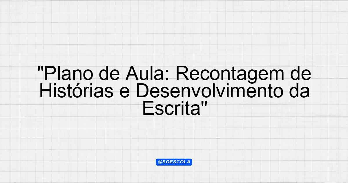 "Plano de Aula: Recontagem de Histórias e Desenvolvimento da Escrita ...