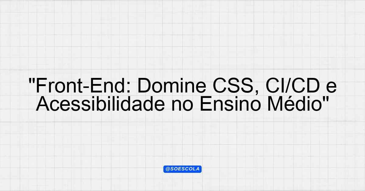"Front-End: Domine CSS, CI/CD e Acessibilidade no Ensino Médio ...