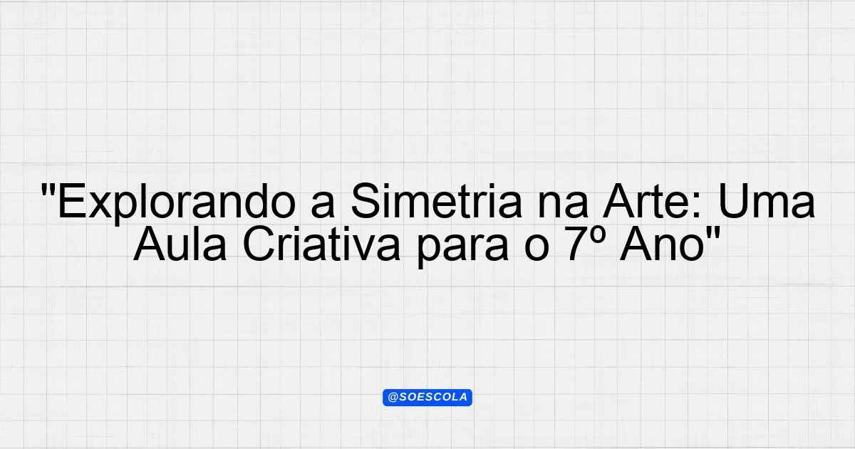 "Explorando a Simetria na Arte: Uma Aula Criativa para o 7º Ano ...