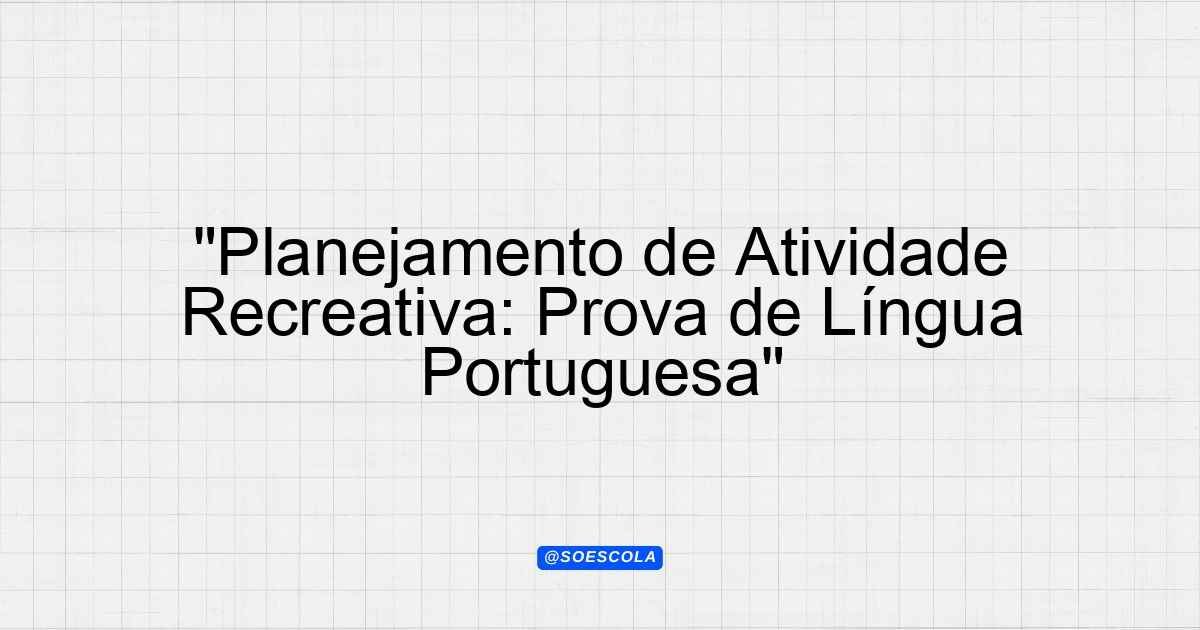 "Planejamento de Atividade Recreativa: Prova de Língua Portuguesa" - Planejamentos de Aula - BNCC