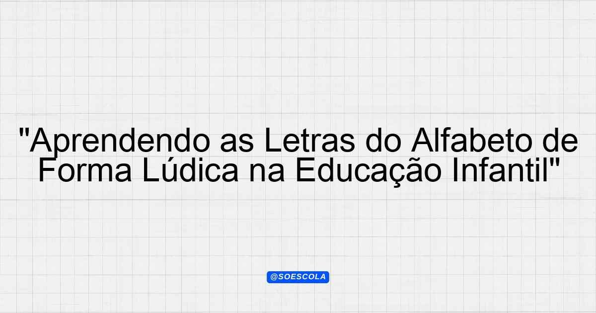 "Aprendendo as Letras do Alfabeto de Forma Lúdica na Educação Infantil ...