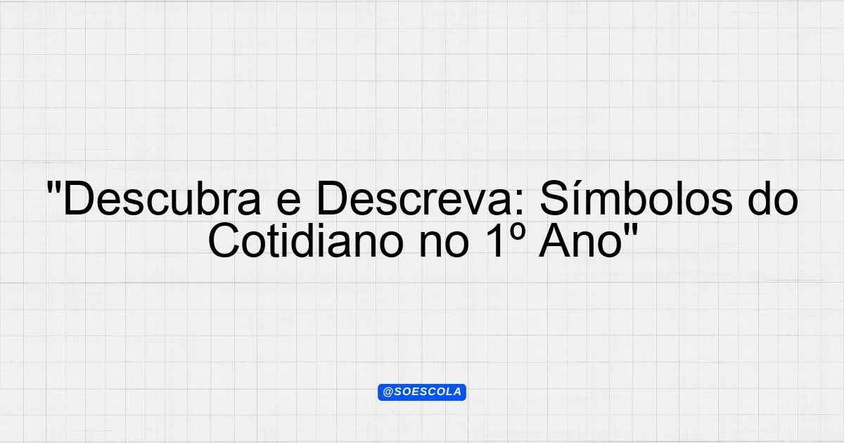"Descubra e Descreva: Símbolos do Cotidiano no 1º Ano" - Planejamentos ...