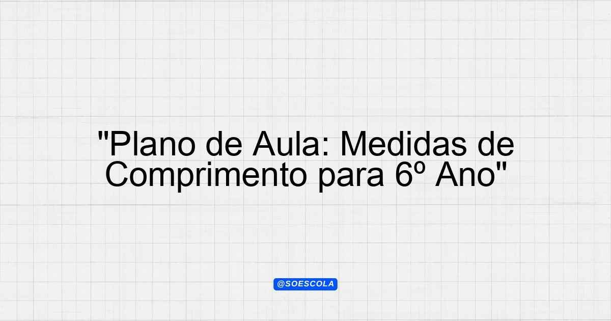 "Plano de Aula: Medidas de Comprimento para 6º Ano" - Planejamentos de ...