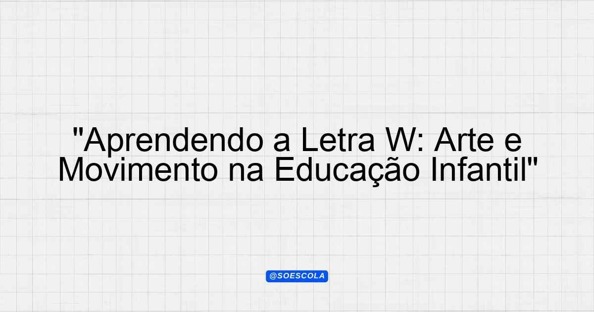 "Aprendendo a Letra W: Arte e Movimento na Educação Infantil ...
