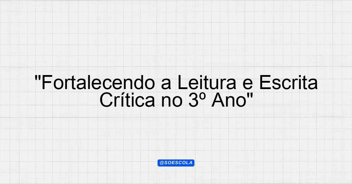 "Fortalecendo a Leitura e Escrita Crítica no 3º Ano" - Planejamentos de ...