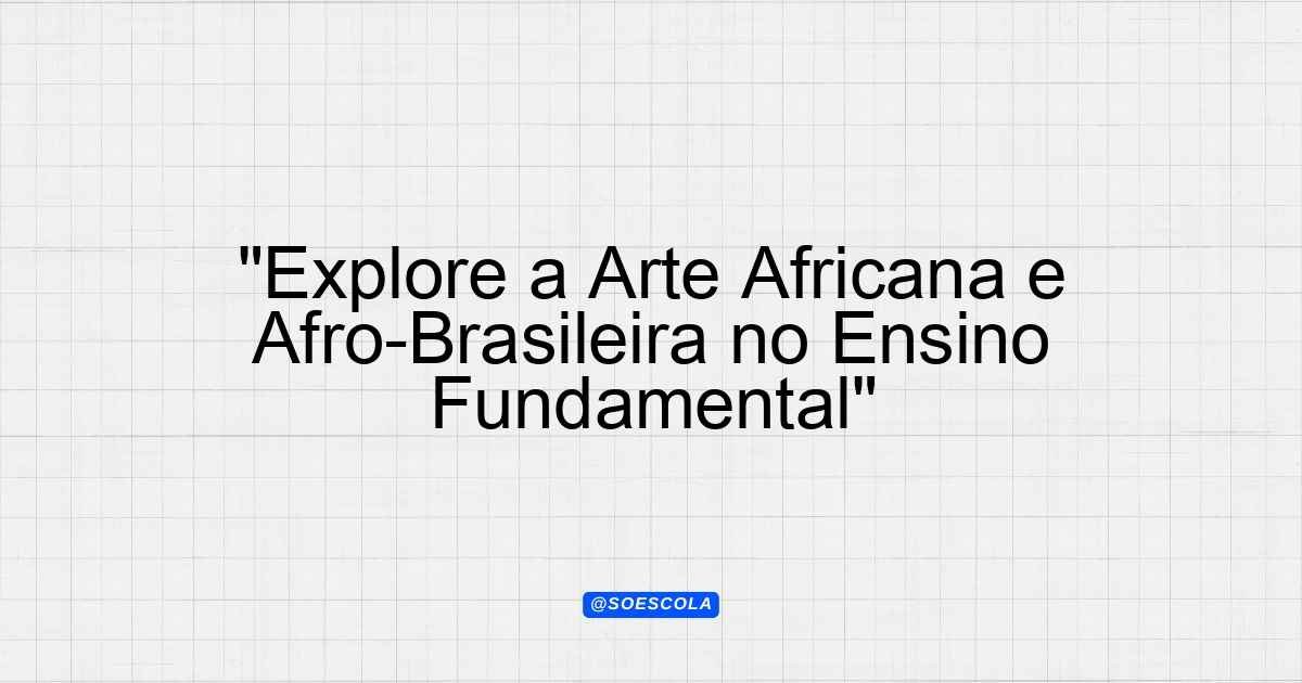 "Explore a Arte Africana e Afro-Brasileira no Ensino Fundamental ...