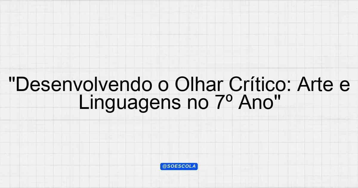 "Desenvolvendo o Olhar Crítico: Arte e Linguagens no 7º Ano ...